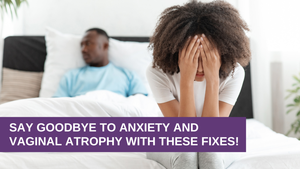 Say Goodbye to Anxiety and Vaginal Atrophy with These Fixes! - Genesis Gold